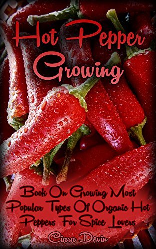 Hot Pepper Growing: Book On Growing Most Popular Types Of Organic Hot ...