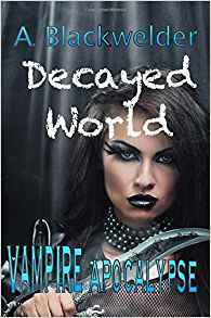 Decayed World: Vampire Apocalypse by Ami Blackwelder | Goodreads