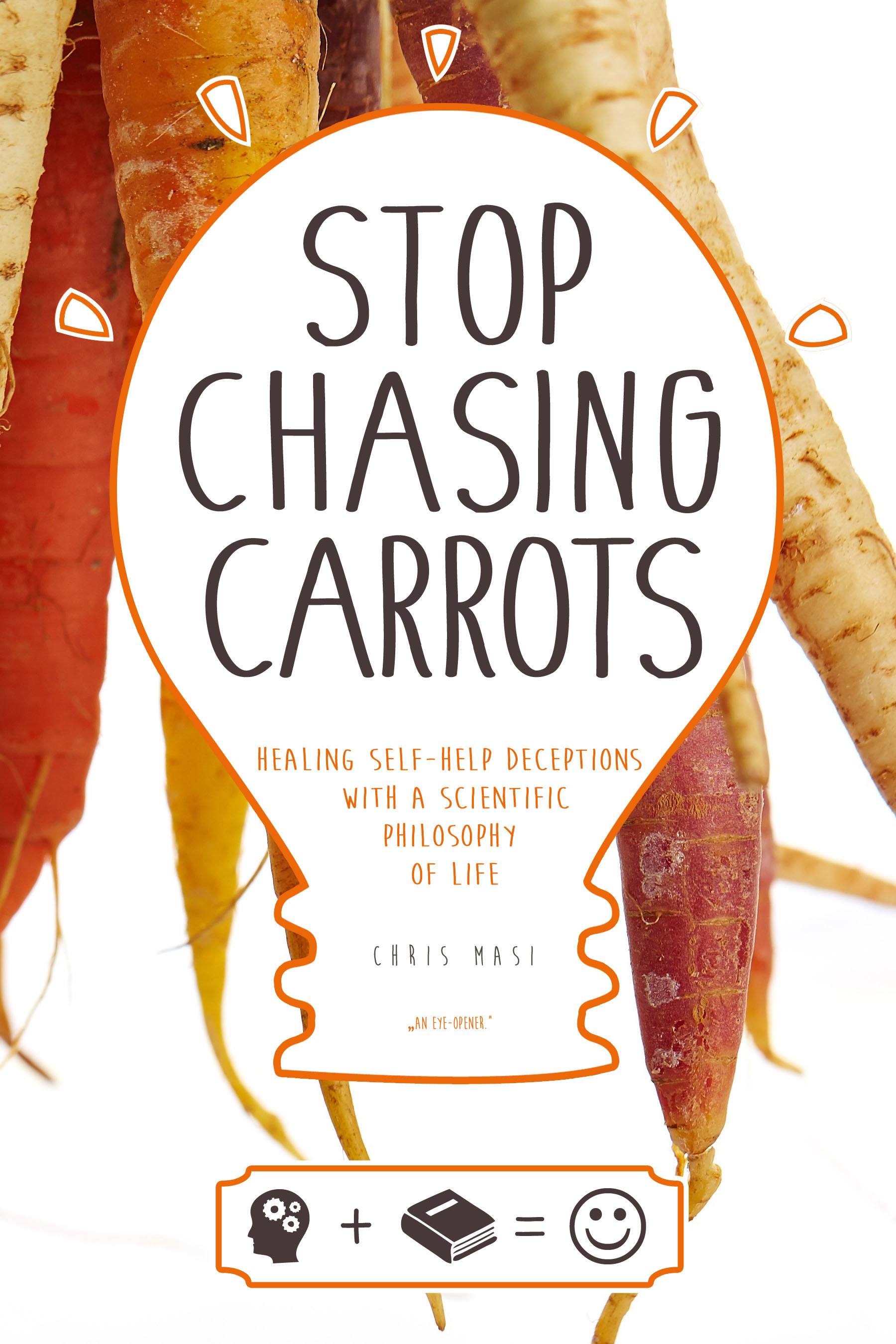 Stop Chasing Carrots: Healing Self-Help Deceptions With a Scientific Philosophy of Life by Chris ...