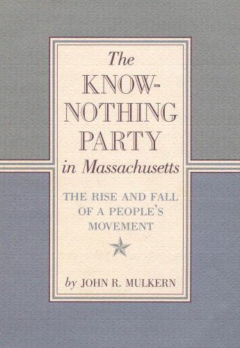 The Know-Nothing Party In Massachusetts: The Rise And Fall Of A People ...