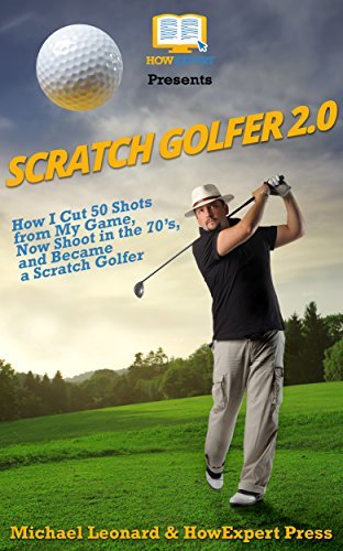 Scratch Golfer 2.0: How I Cut 50 Shots from My Game, Now Shoot in the ...