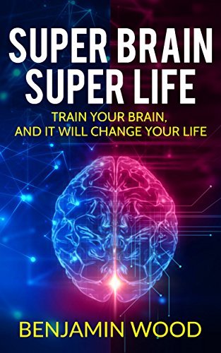 Super Brain. Super Life. Train your Brain, and it will Change Your Life ...