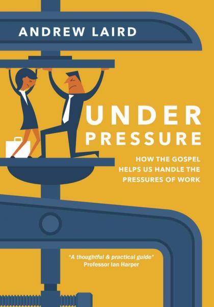 Under pressure: how the gospel helps us handle the pressures of work by ...