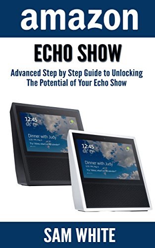 Amazon Echo Show: Advance Step By Step Guide To Unlocking The Potential ...