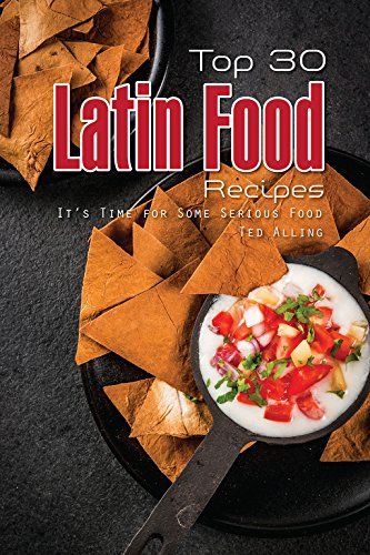 Top 30 Latin Food Recipes: It's Time for Some Serious Food by Ted ...