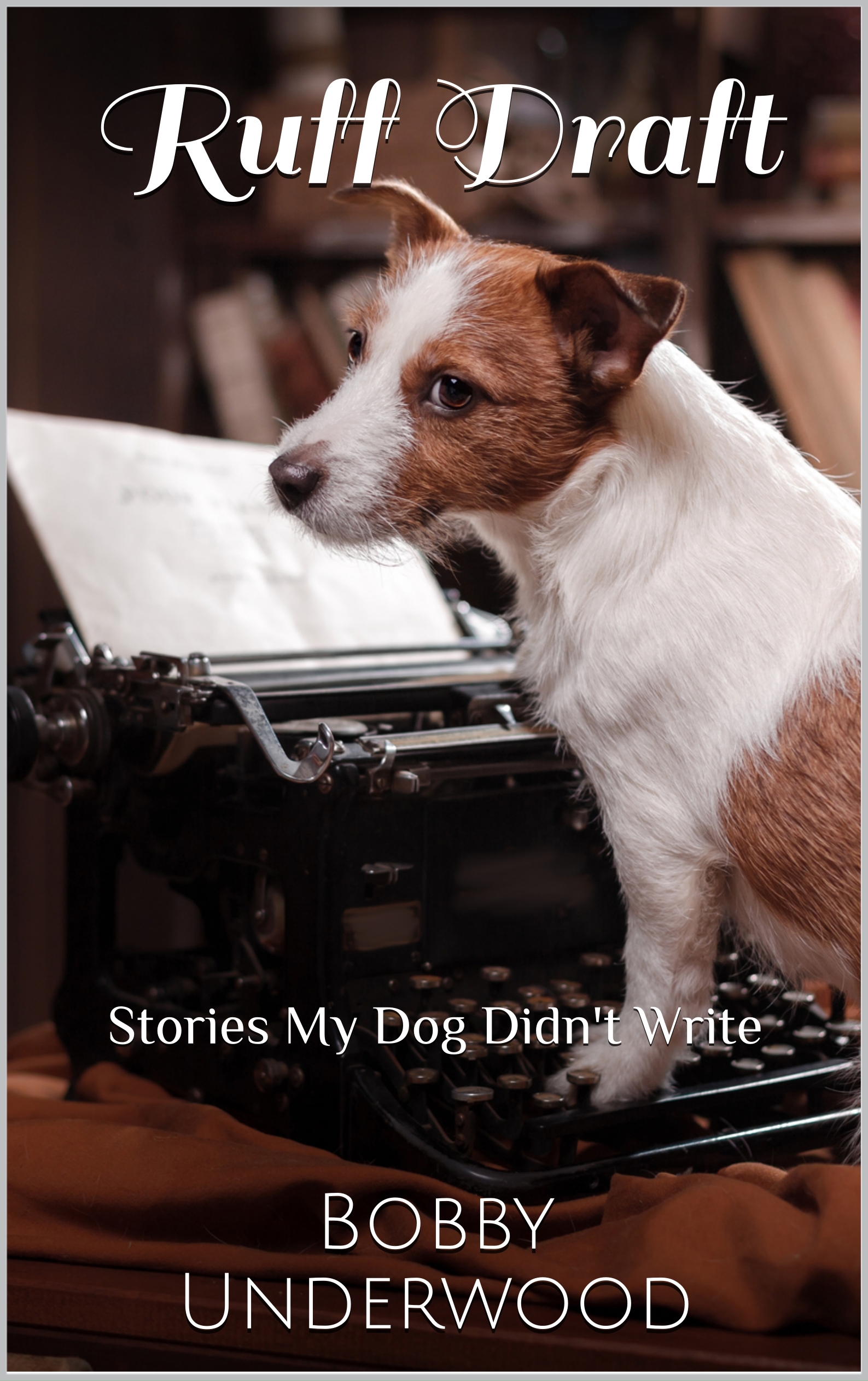 Ruff Draft: Stories My Dog Didn't Write by Bobby Underwood | Goodreads