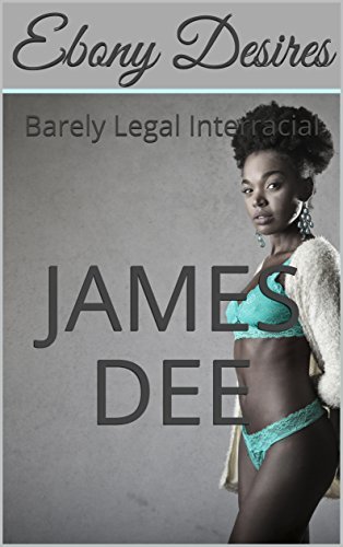 Ebony Desires: Barely Legal Interracial by James Dee | Goodreads