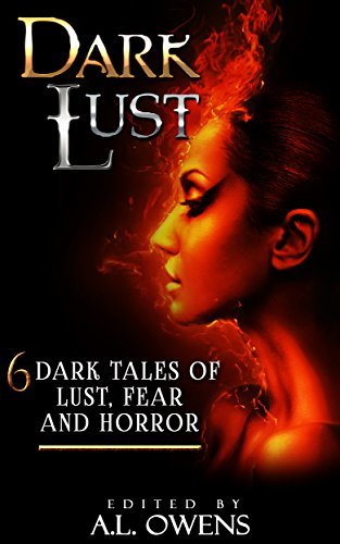 Dark Lust: 6 Dark Tales of Lust, Fear and Horror by A.L. Owens | Goodreads