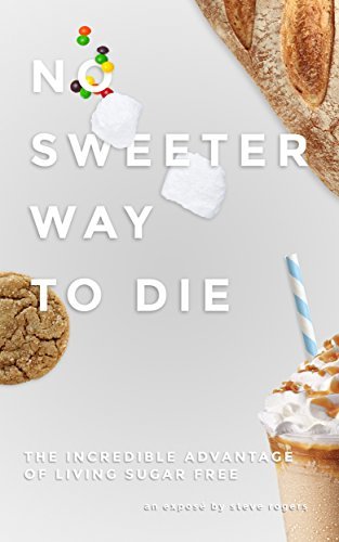 No Sweeter Way To Die: The Incredible Advantage Of Living Sugar Free by ...