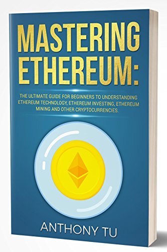 Mastering Ethereum: The Ultimate Guide for Beginners to Understanding Ethereum Technology ...