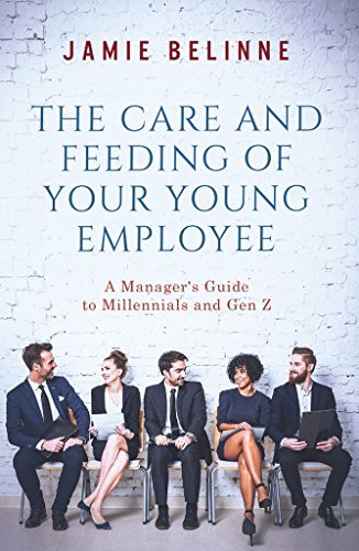 The Care and Feeding of Your Young Employee: A Manager's Guide to ...