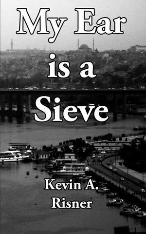 My Ear is a Sieve by Kevin A. Risner | Goodreads