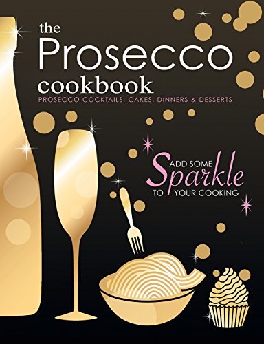 The Prosecco Cookbook: Prosecco Cocktails, Cakes, Dinners & Desserts by ...