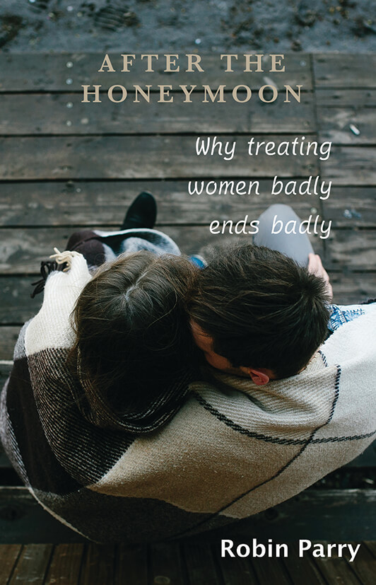 After the Honeymoon: Why Treating Women Badly Ends Badly by Robin Parry ...