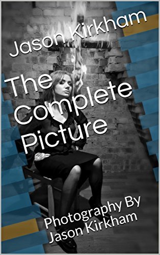The Complete Picture: Photography By Jason Kirkham by Jason Kirkham ...