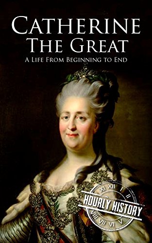 Catherine the Great: A Life From Beginning to End by Hourly History ...