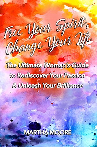 Free Your Spirit, Change Your Life: The Ultimate Woman's Guide to ...