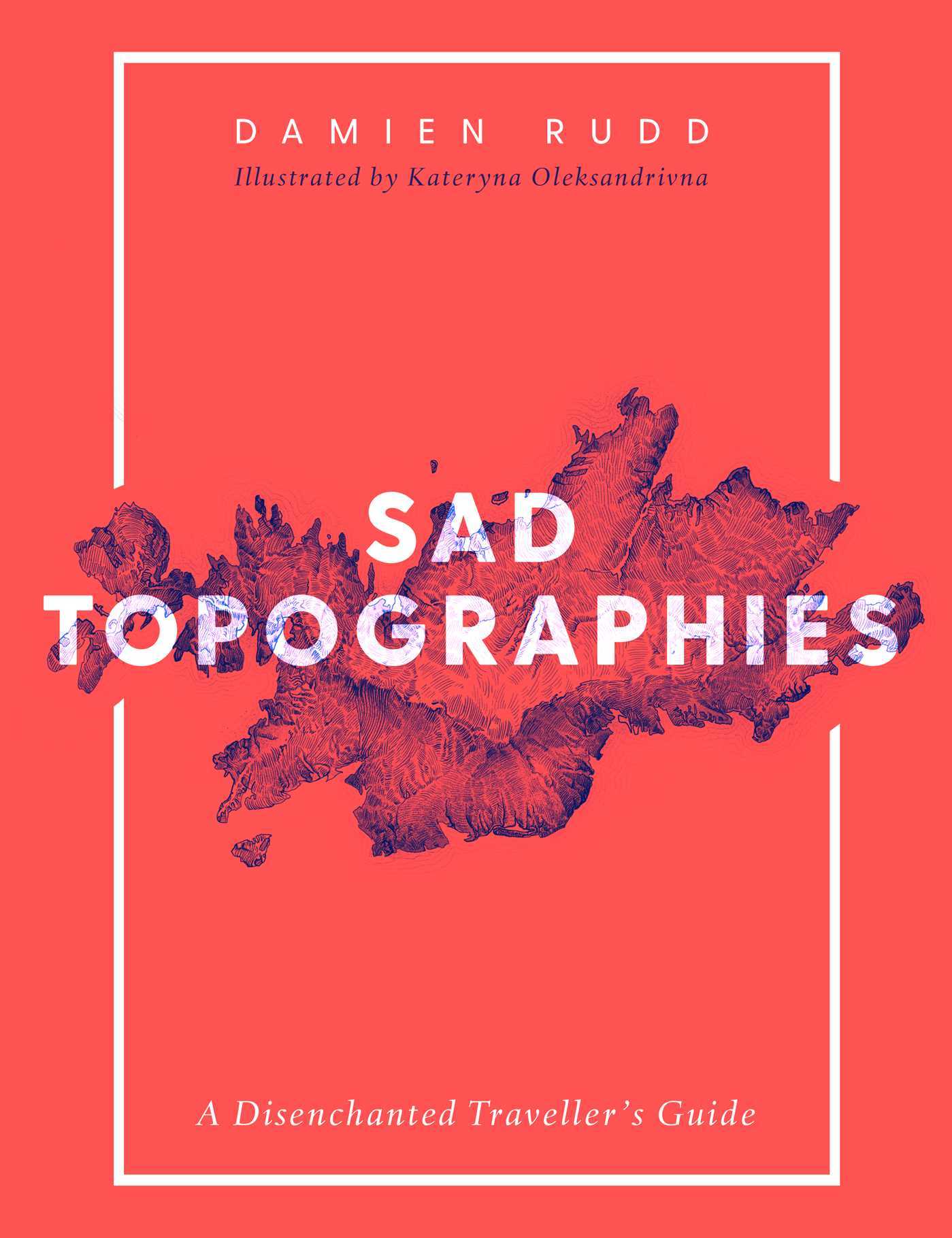Sad Topographies. A Disenchanted Traveller's Guide by Damien Rudd ...