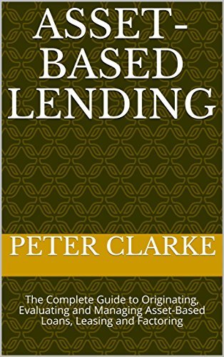 Asset-Based Lending: The Complete Guide to Originating, Evaluating and ...