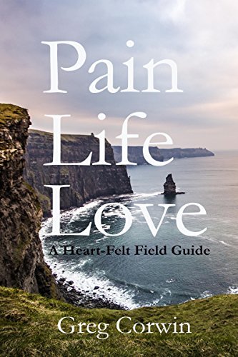 Pain, Life, Love: A Heart-Felt Field Guide by Greg Corwin | Goodreads