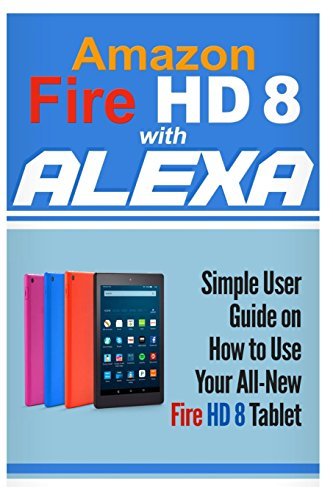 Amazon Fire HD 8 with Alexa: Simple User Guide How To Use Your All-New ...