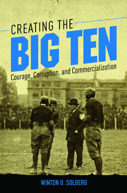 Creating the Big Ten: Courage, Corruption, and Commercialization by ...