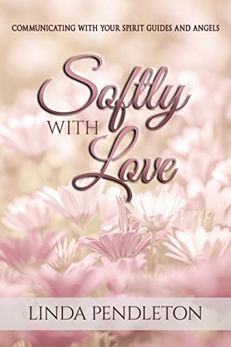 Softly With Love: Communicating With Your Spirit Guides and Angels by ...