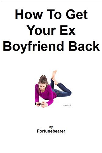 How to Get Your Ex Boyfriend Back?: Simple Steps and Strategies that will produce Amazing ...