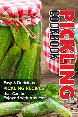 Pickling Cookbook: Easy Delicious Pickling Recipes that Can be Enjoyed ...