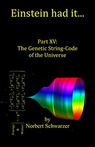 Einstein had it...: Part XV: The Genetic String-Code of the Universe by Norbert Schwarzer ...
