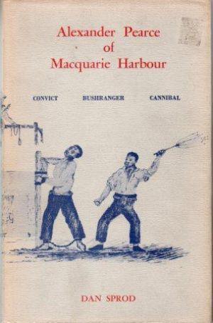 Alexander Pearce Of Macquarie Harbour: Convict - Bushranger - Cannibal ...