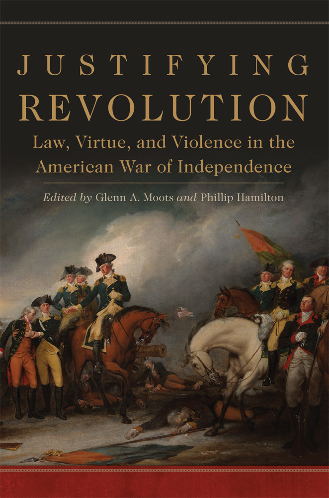Justifying Revolution: Law, Virtue, and Violence in the American War of ...
