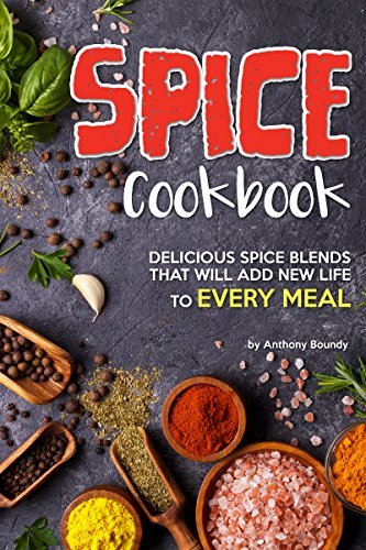Spice Cookbook: Delicious Spice Blends that will Add New Life to Every ...
