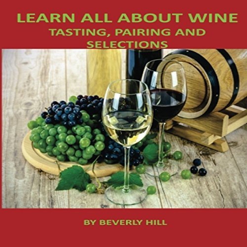 Learn All About Wine: Tasting, Pairing and Selections by Beverly Hill ...