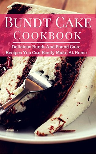 Bundt Cake Cookbook: Delicious Bundt And Pound Cake Recipes You Can ...