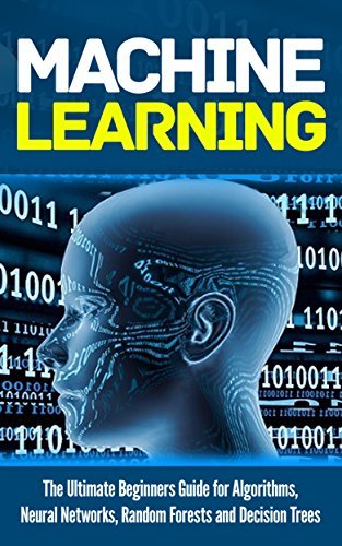 Machine Learning: For Absolute Beginners. The Ultimate Beginners Guide for Algorithms, Neural ...