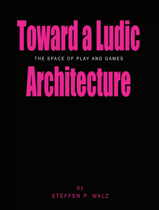 Toward a Ludic Architecture: The Space of Play and Games by Steffen P ...