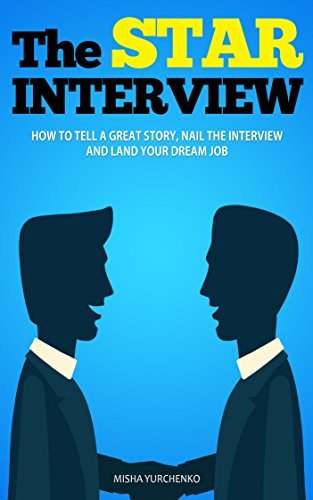 The STAR Interview: How to Tell a Great Story, Nail the Interview and ...
