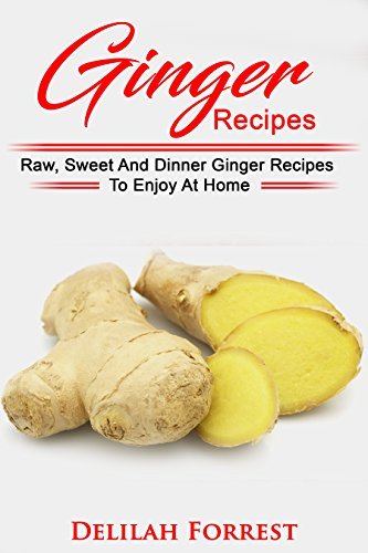 Ginger Recipes: Reverse Disease, Rejuvenate Your Body, Delicious Ginger ...