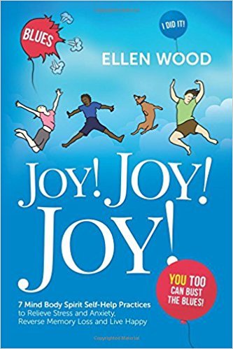 Joy! Joy! Joy!: 7 Mind Body Spirit Self-Help Practices to Relieve ...