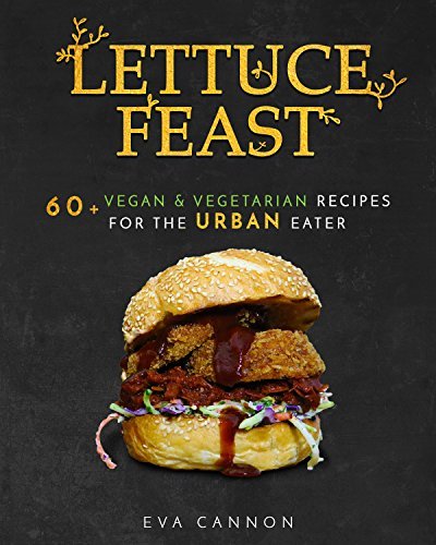 Lettuce Feast: 60+ Vegan & Vegetarian recipes for the URBAN eater. by ...