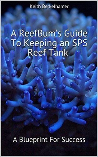 A ReefBum’s Guide To Keeping an SPS Reef Tank: A Blueprint For Success by Keith Berkelhamer ...