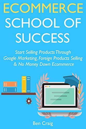 Ecommerce School of Success: Start Selling Products Through Google Marketing, Foreign Products ...