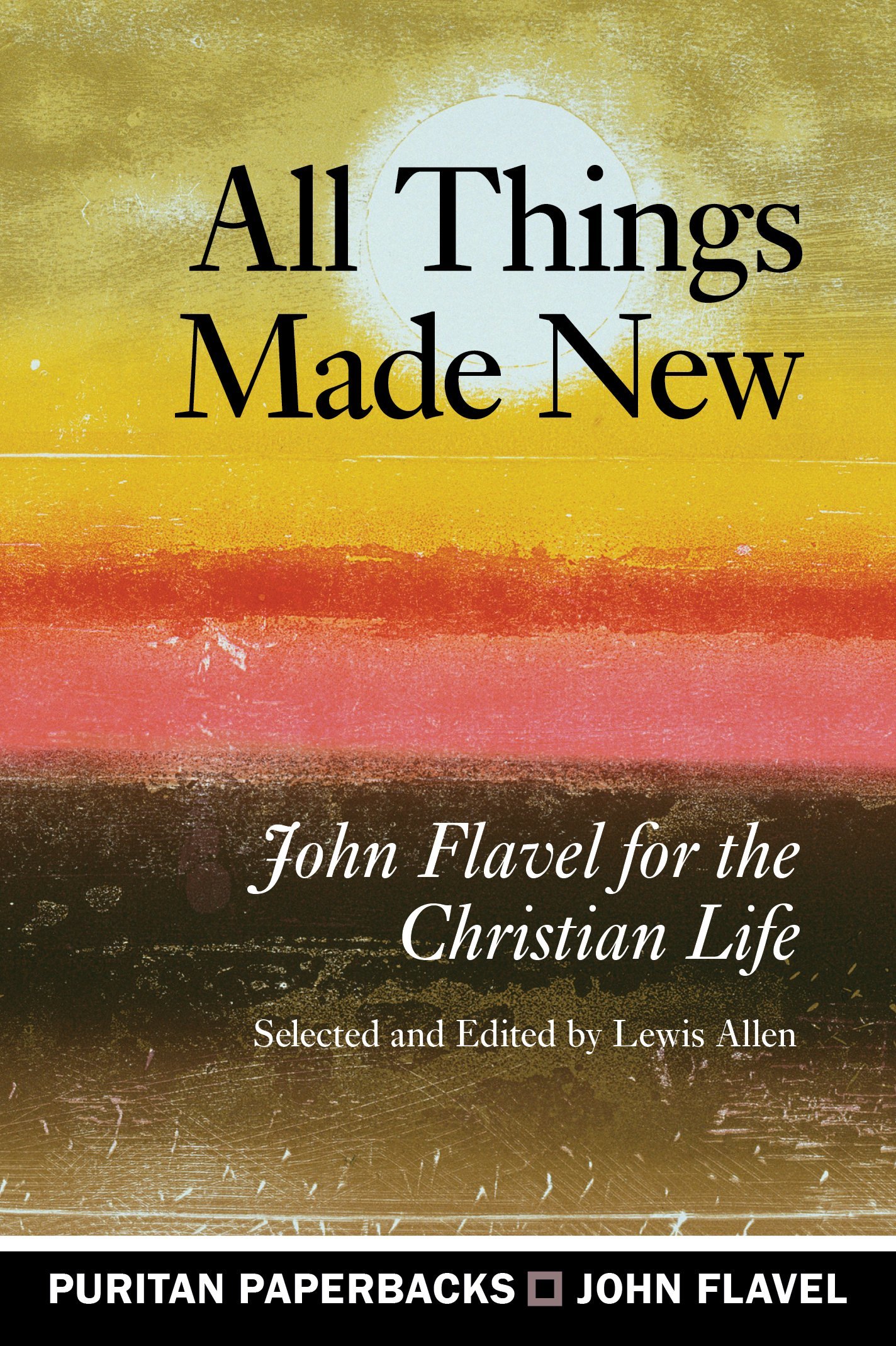 All Things Made New: John Flavel for the Christian Life by John Flavel ...