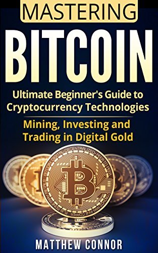Bitcoin: Ultimate Beginner’s Guide to Cryptocurrency Technologies - Mining, Investing and ...