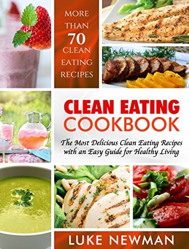 Clean Eating Cookbook: The Most Delicious Clean Eating Recipes with an ...