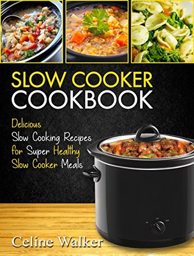 Slow Cooker Cookbook: Delicious Slow Cooking Recipes for Super Healthy ...