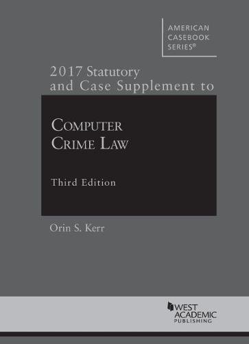 Computer Crime Law, 2017 Statutory and Case Supplement by Orin S. Kerr ...