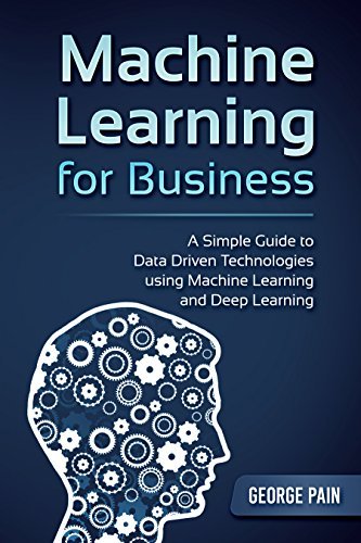 Machine Learning for Business: A Simple Guide to Data Driven ...