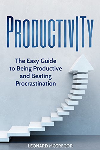 Productivity: The Easy Guide To Being Productive And Beating ...
